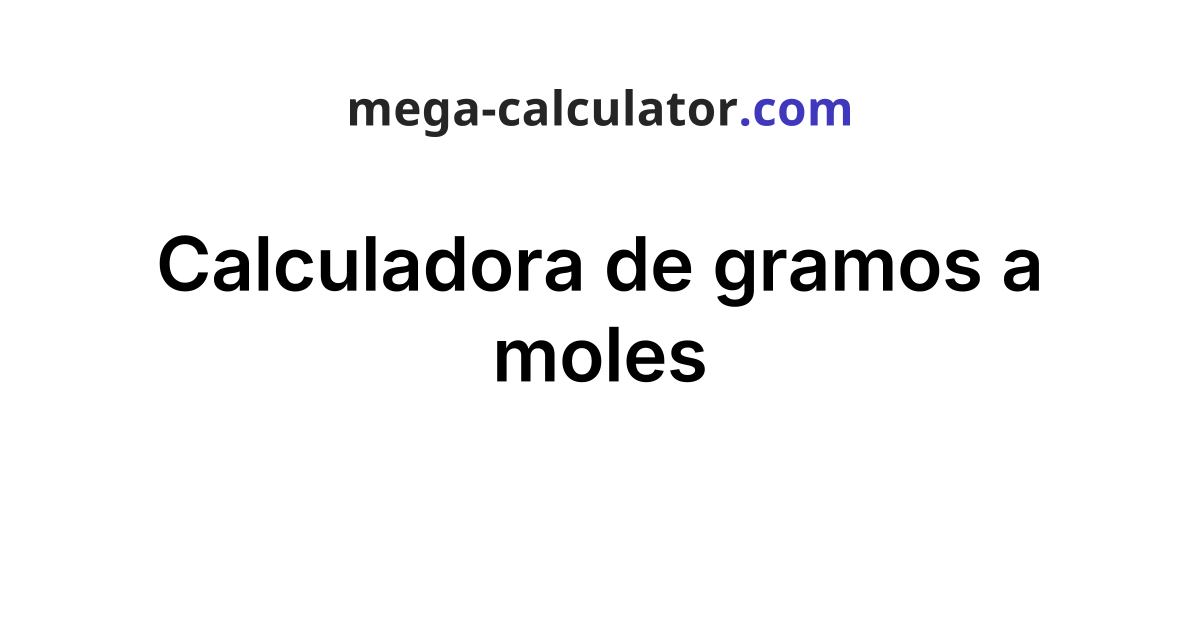Calculadora de gramos a moles Calculadora de gramos a moles